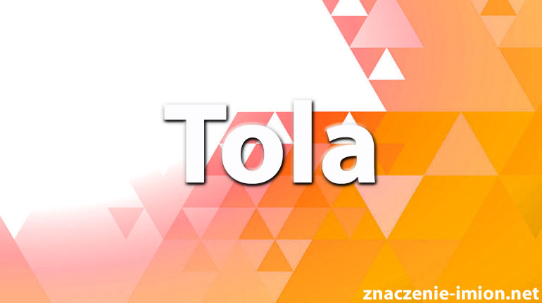 Tola - znaczenie imienia Tola